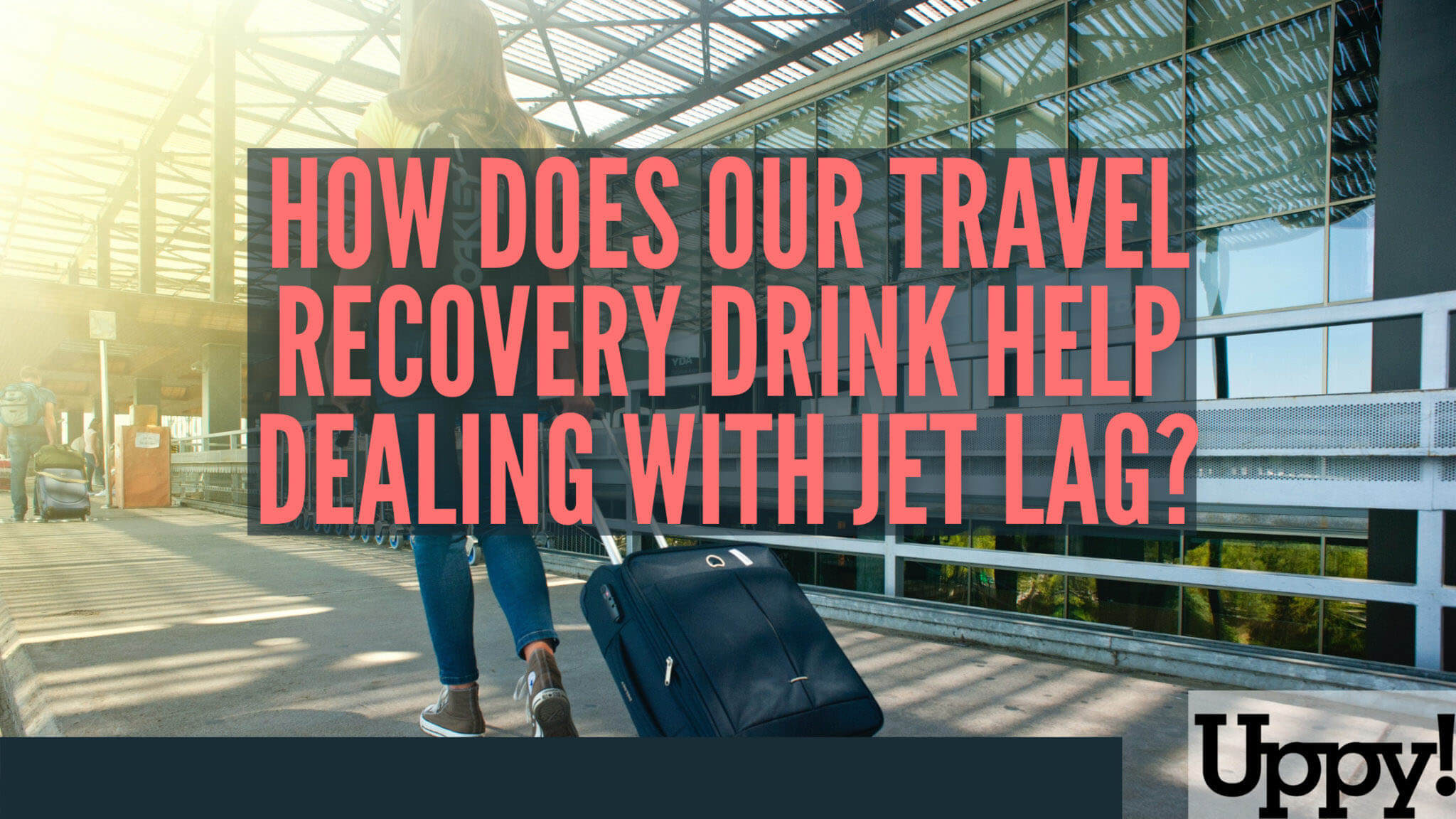 Travel Recovery Drink Helps Reduce Jet Lag – Uppy!